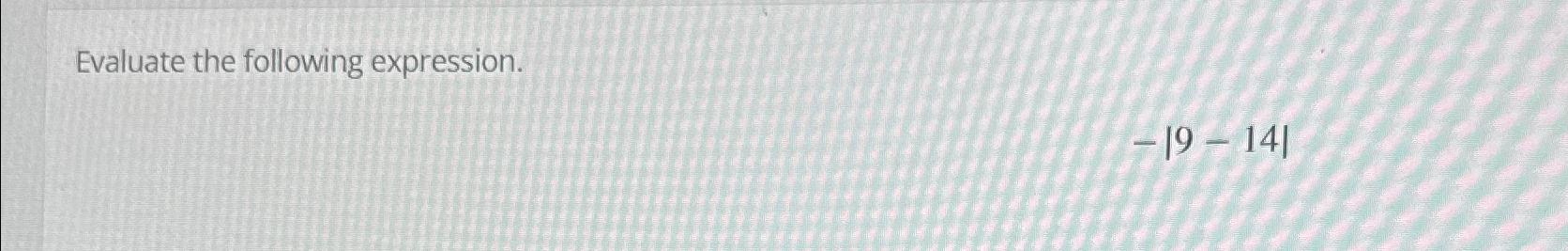 Solved Evaluate the following expression.-|9-14| | Chegg.com