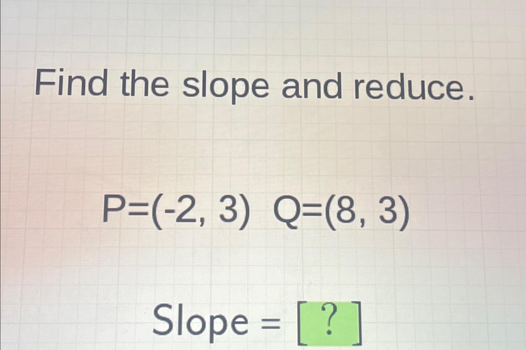 Solved Find the slope and reduce.P=(-2,3),Q=(8,3)Slope =[?] | Chegg.com