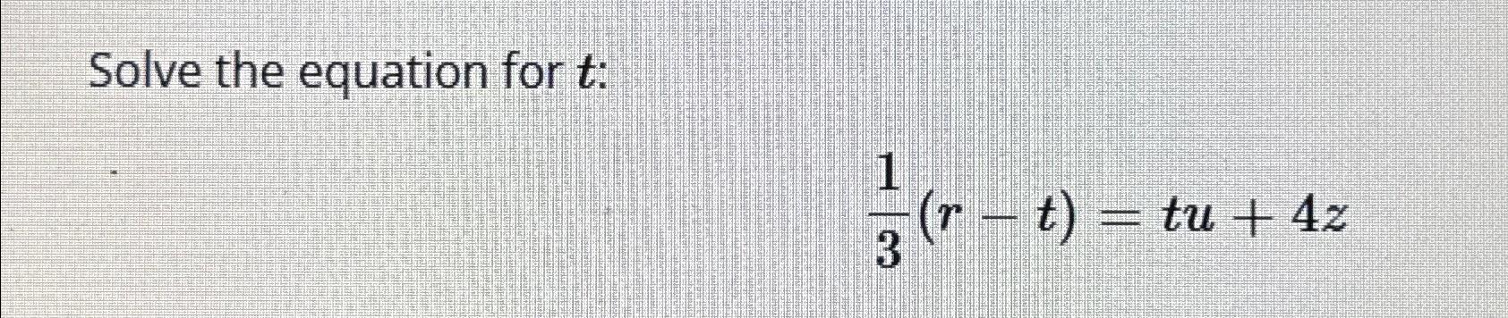 Solved Solve the equation for t ﻿:13(r-t)=tu+4z | Chegg.com