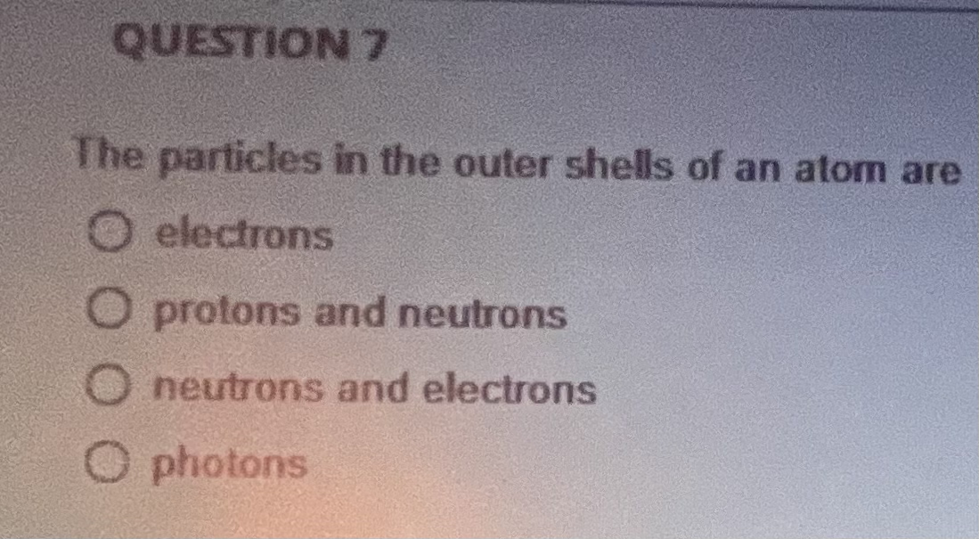 Solved QUESTION7The particles in the outer shells of an atom | Chegg.com