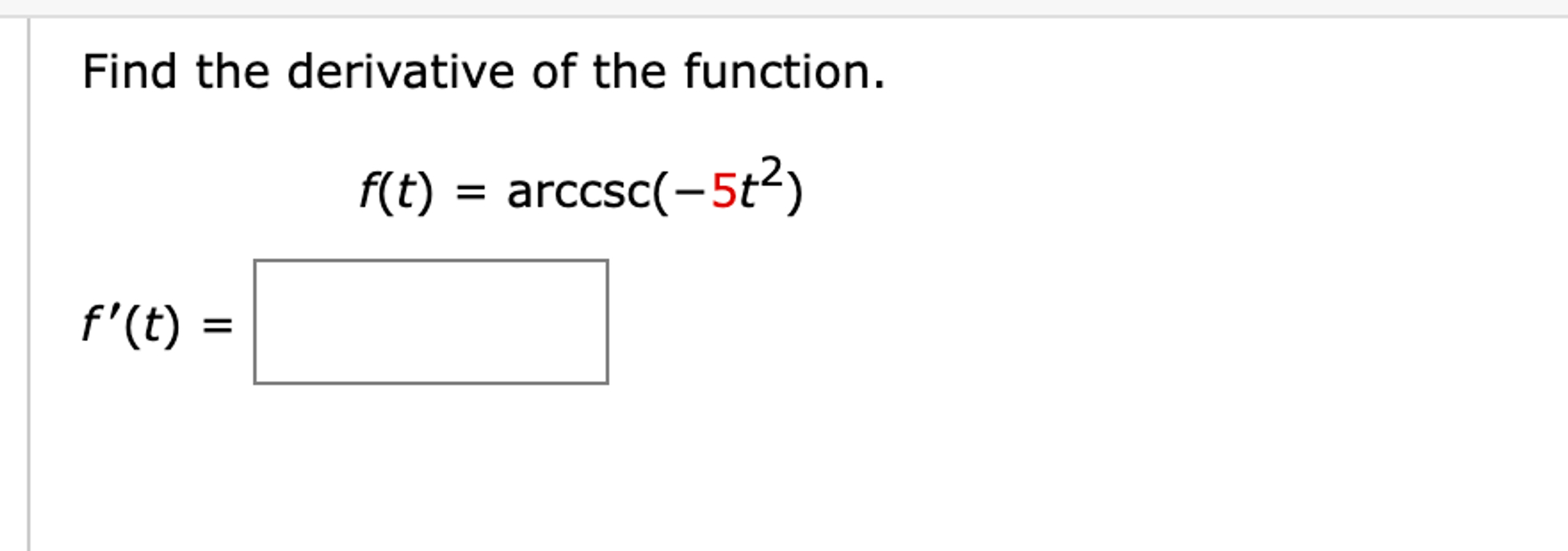 Solved Find the derivative of the function.f(t)=arccsc(-5t2) | Chegg.com
