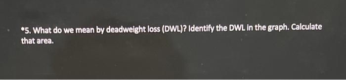 Solved *5. What do we mean by deadweight loss (DWL)? | Chegg.com