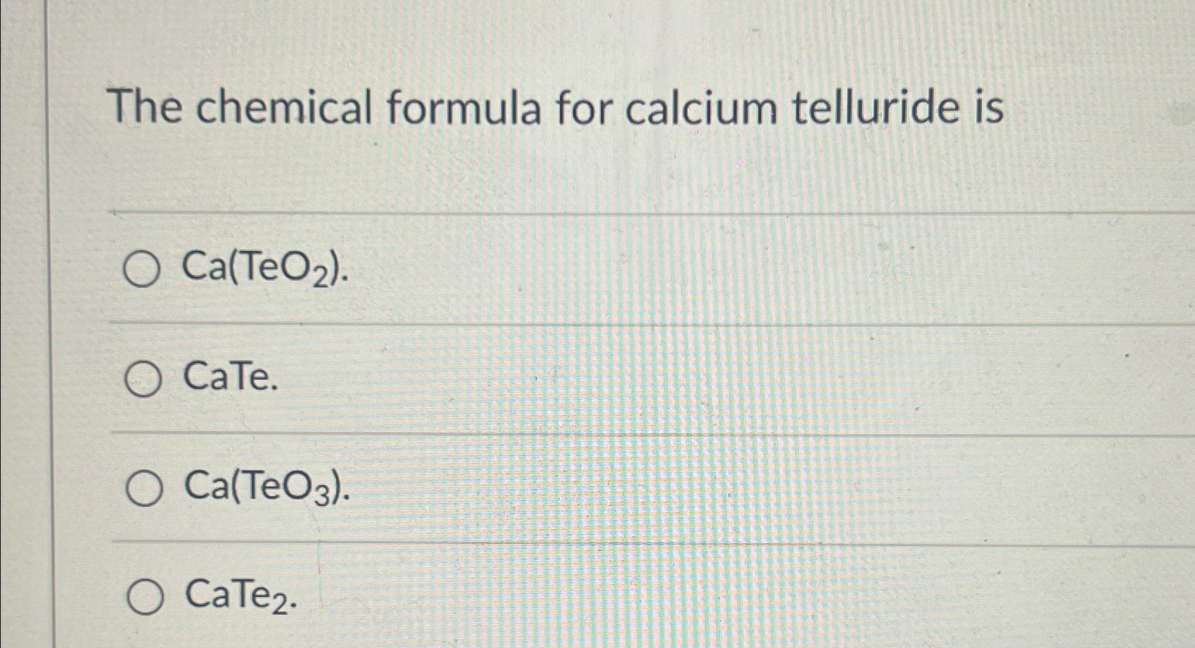 Solved The chemical formula for calcium telluride | Chegg.com