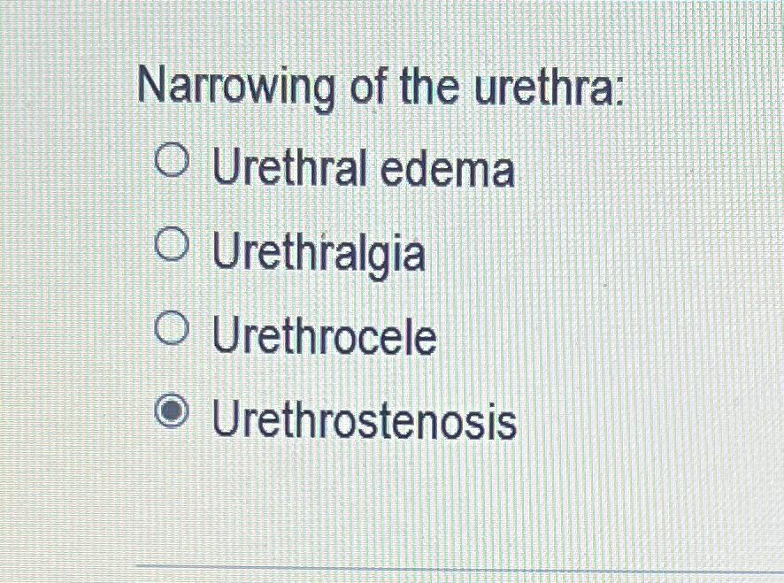 Solved Narrowing of the urethra:Urethral | Chegg.com