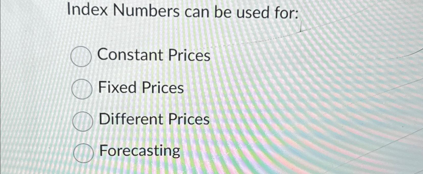 Solved Index Numbers can be used for:Constant PricesFixed | Chegg.com