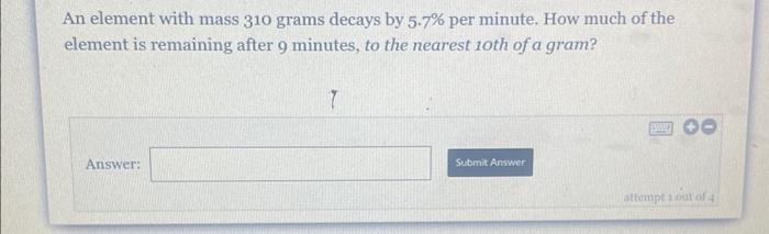 Solved An element with mass 310 grams decays by 5.7% per | Chegg.com
