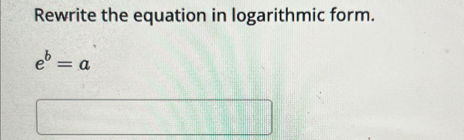 Solved Rewrite the equation in logarithmic form.eb=a | Chegg.com