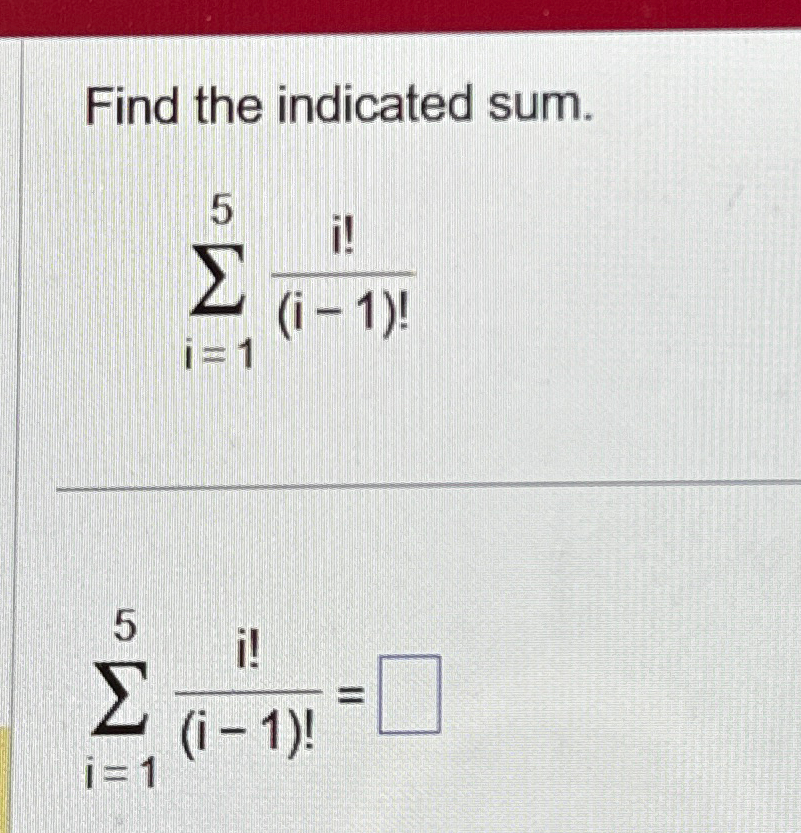 Solved Find the indicated sum.∑i=15i!(i-1)!∑i=15i!(i-1)!= | Chegg.com