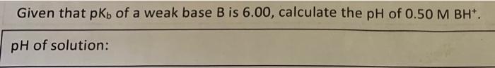 Solved Given that pKb of a weak base B is 6.00, calculate | Chegg.com