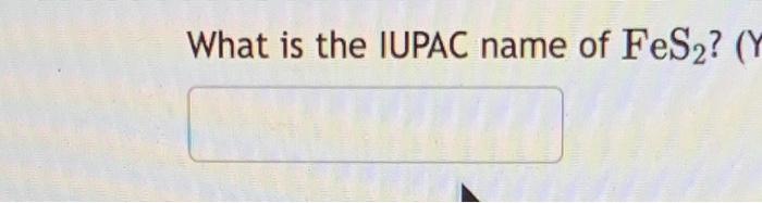 Solved What is the IUPAC name of FeS2? (Y | Chegg.com