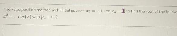 Solved Use False position method with initial guesses x = -1 | Chegg.com