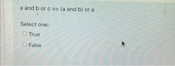 Solved a and b or c == (a and b) or a Select one: True False | Chegg.com