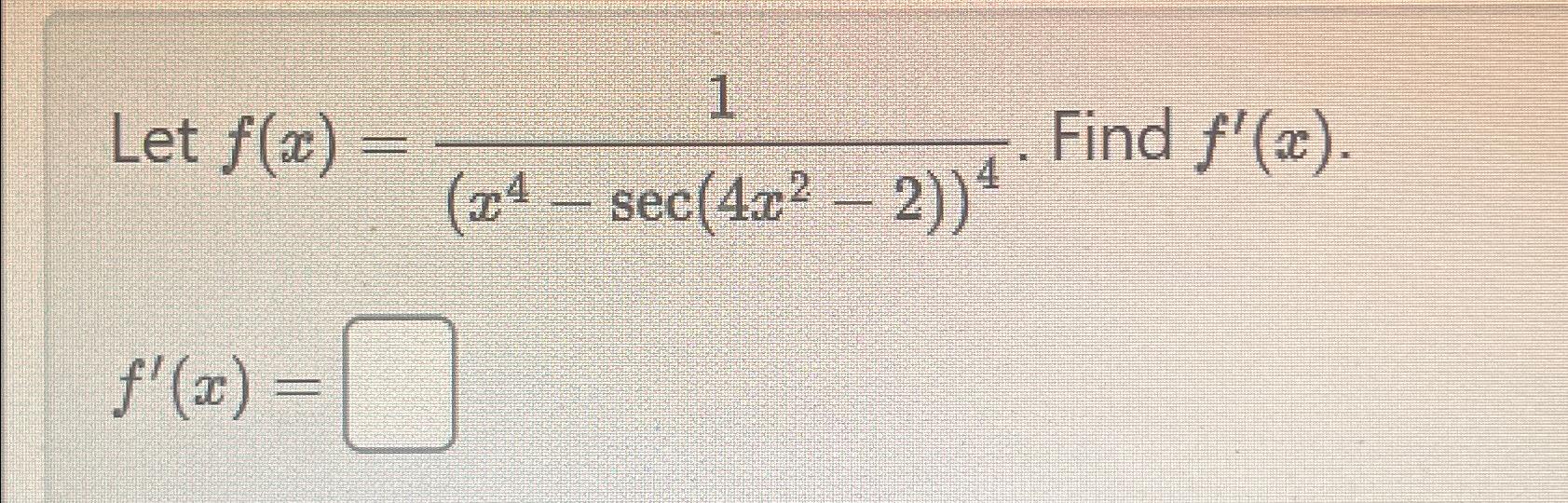 Solved Let f(x)=1(x4-sec(4x2-2))4. ﻿Find f'(x)f'(x)= | Chegg.com