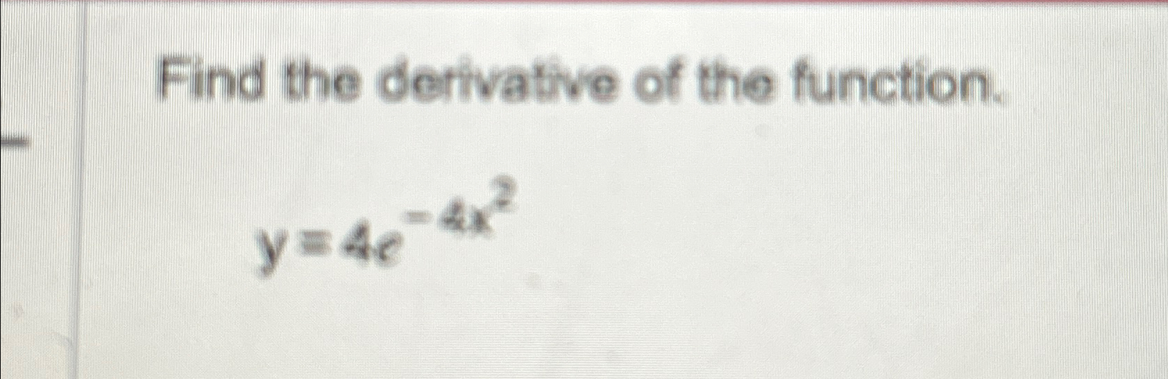 Solved Find the derivative of the function.y=4e-4x2 | Chegg.com