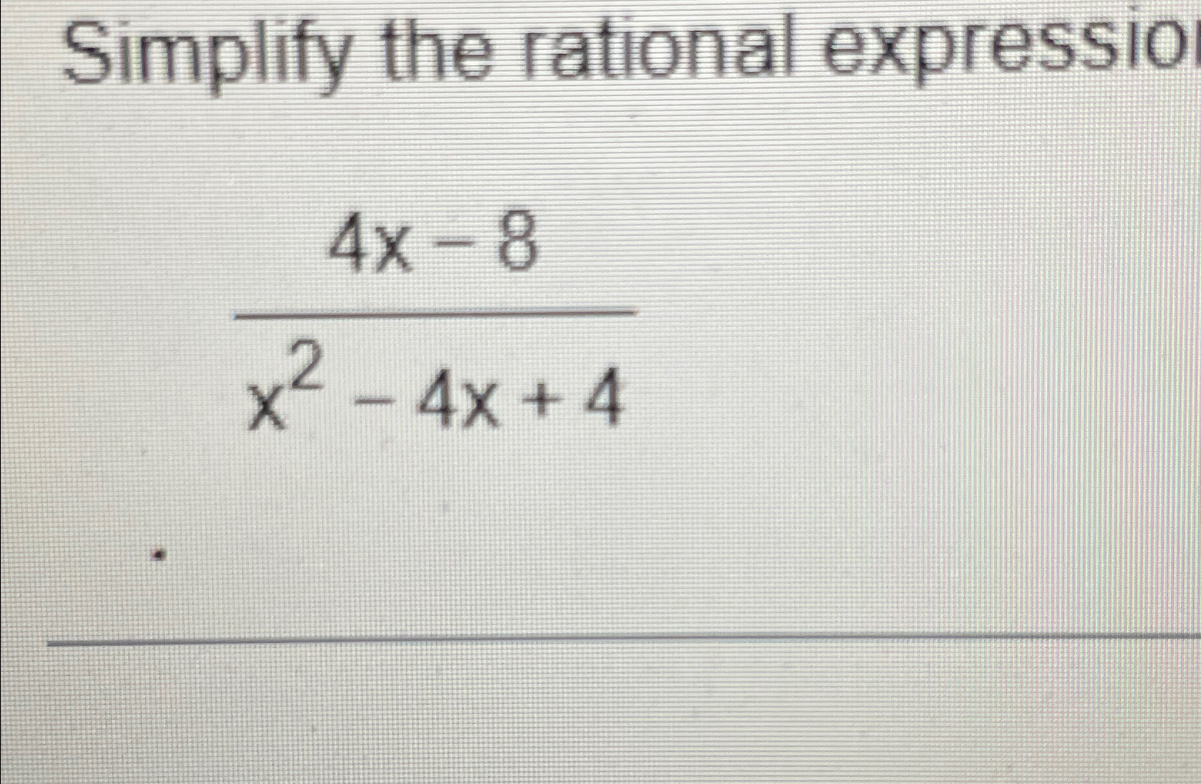 Solved Simplify the rational expression4x-8x2-4x+4 | Chegg.com