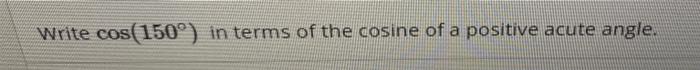 Solved Write cos(150°) in terms of the cosine of a positive | Chegg.com
