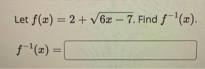 Solved Let f(x) = 2 + √6x - 7. Find f-¹(x). ƒ-¹(x) = | Chegg.com