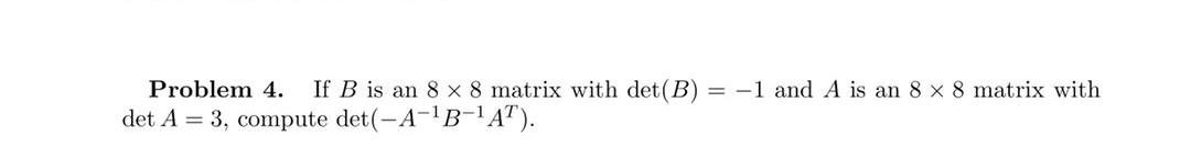 Solved Problem 4. If B is an 8 x 8 matrix with det(B) = -1 | Chegg.com