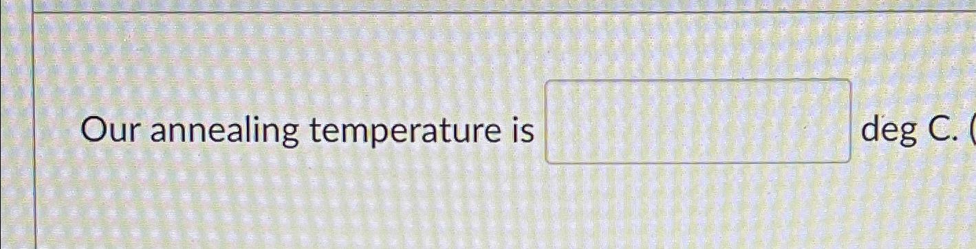 Solved Our annealing temperature is degC. | Chegg.com