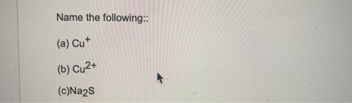 Solved Name the following: (a) Cut (b) Cu2+ (c)Na2S | Chegg.com