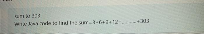 Solved sum to 303 Write Java code to find the sum=3+6+9+12+ | Chegg.com