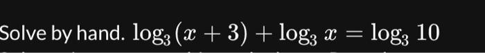 Solved Solve by hand. log3 (x + 3) + log3 x = log, 10 | Chegg.com