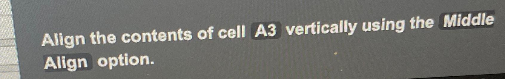 Solved Align the contents of cell A3 ﻿vertically using the | Chegg.com