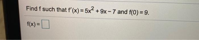 Solved Find f such that f'(x) = 5x2 + 9x – 7 and f(0) = 9. | Chegg.com