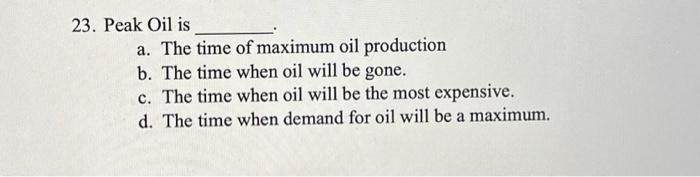 Solved 23. Peak Oil is a. The time of maximum oil production | Chegg.com