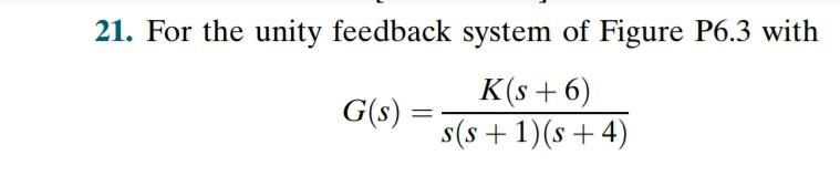 21. For the unity feedback system of Figure P6.3 with | Chegg.com