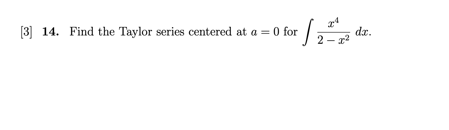 Solved [3] 14. ﻿Find the Taylor series centered at a=0 ﻿for | Chegg.com