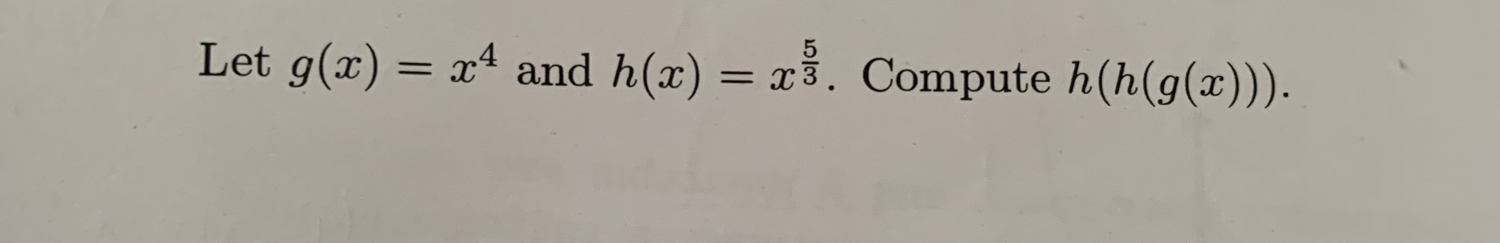 Solved Let g(x)=x4 and h(x)=x53. Compute h(h(g(x))). | Chegg.com Solved Let g(x)=x4 and h(x)=x53. Compute h(h(g(x))). | Chegg.com