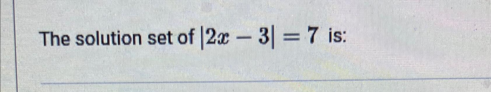 Solved The solution set of |2x-3|=7 ﻿is: | Chegg.com