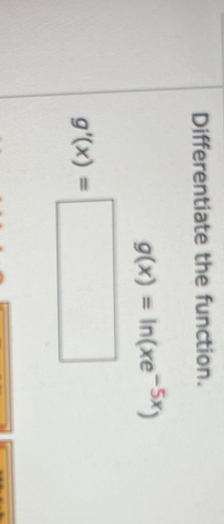 Solved Differentiate the function.g(x)=ln(xe-5x)g'(x)= | Chegg.com
