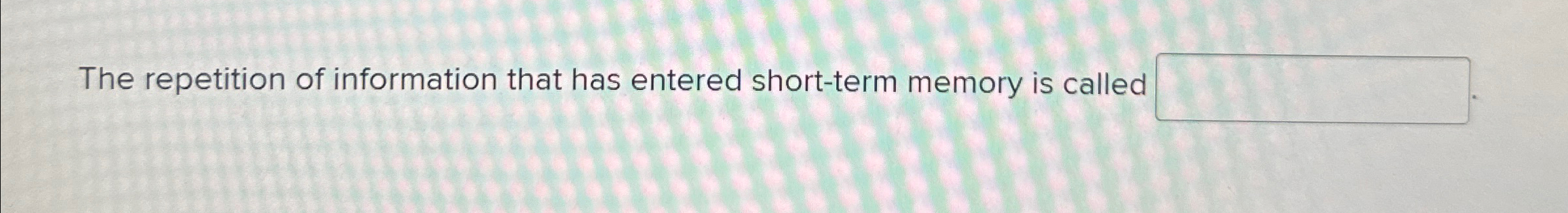 Solved The repetition of information that has entered | Chegg.com