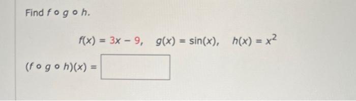 Solved Find f∘g∘h. f(x)=3x−9,g(x)=sin(x),h(x)=x2(f∘g∘h)(x)= | Chegg.com