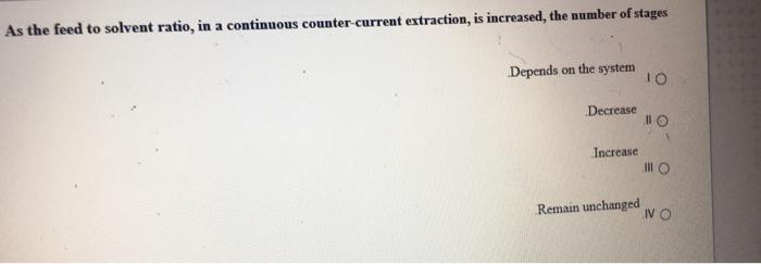 Solved As the feed to solvent ratio, in a continuous counter | Chegg.com