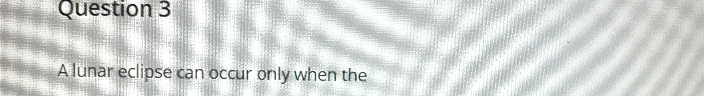 Solved Question 3A lunar eclipse can occur only when the | Chegg.com