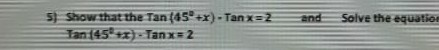 Solved and 5) Show that the Tan (45° +x) - Tanx=2 an(45) - | Chegg.com