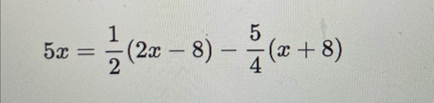 Solved 5x=12(2x-8)-54(x+8) | Chegg.com