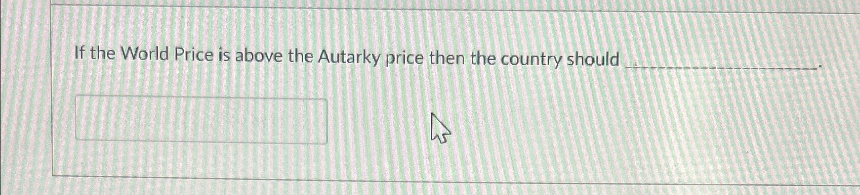 Solved If the World Price is above the Autarky price then | Chegg.com