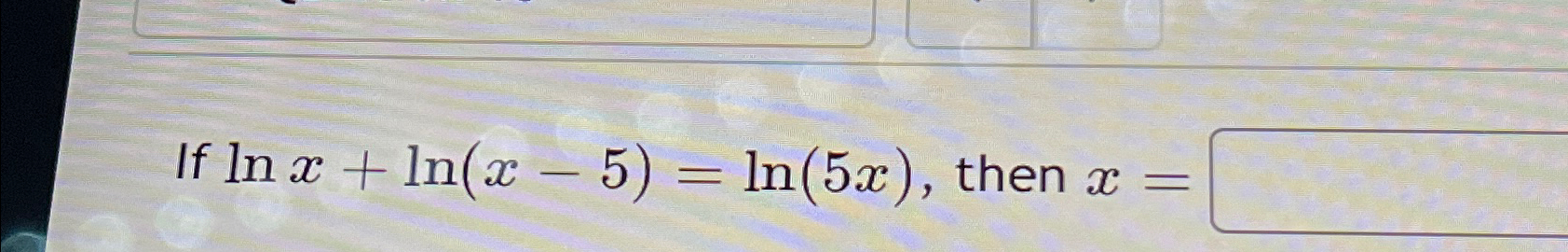Solved If lnx+ln(x-5)=ln(5x), ﻿then x= | Chegg.com