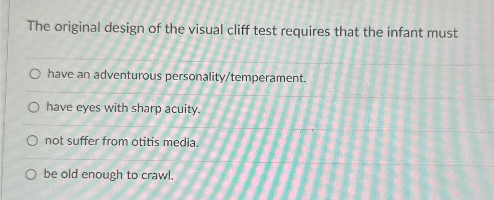 Solved The original design of the visual cliff test requires | Chegg.com