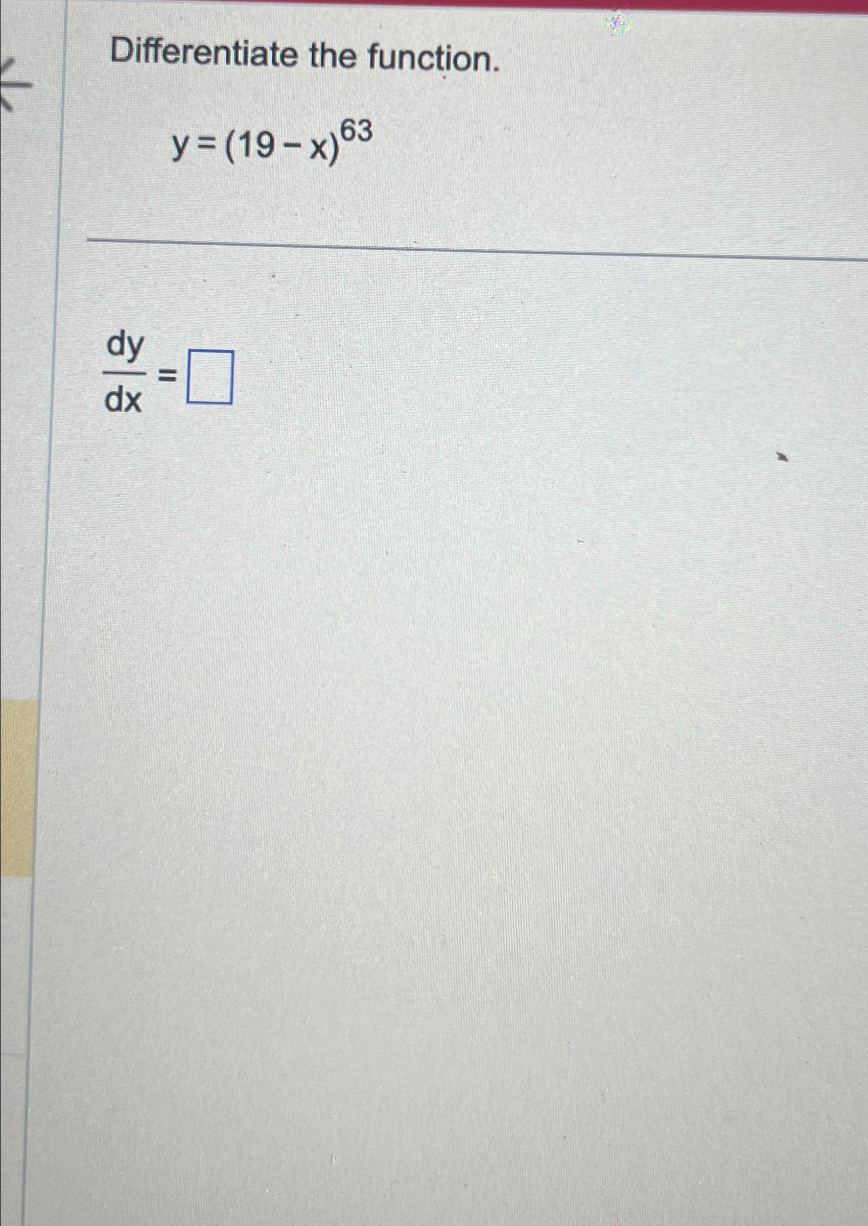Solved Differentiate the function.y=(19-x)63dydx= | Chegg.com