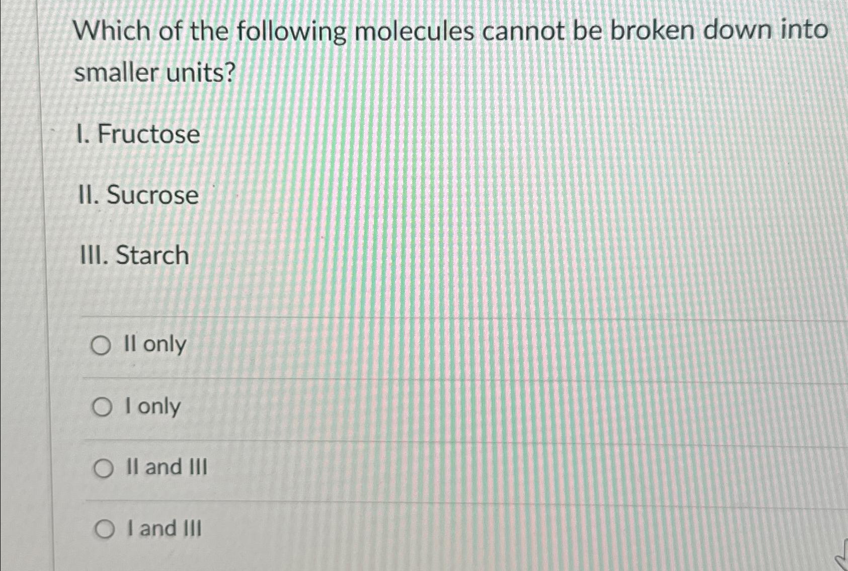 Solved Which of the following molecules cannot be broken | Chegg.com