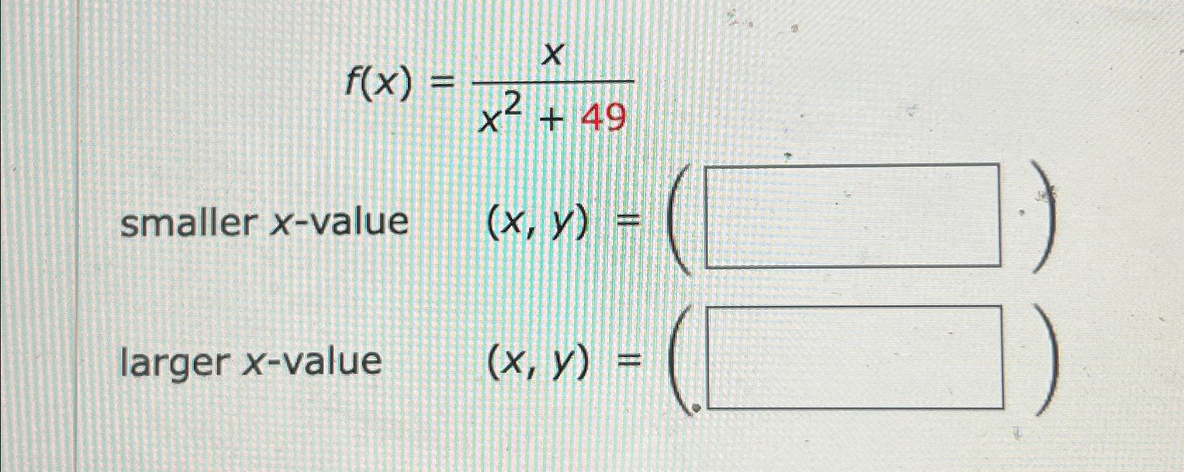 Solved f(x)=xx2+49smaller x-value ,(x,y)=(,)larger x-value | Chegg.com