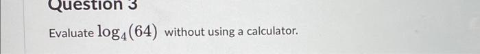 Solved Evaluate log4(64) without using a calculator. | Chegg.com