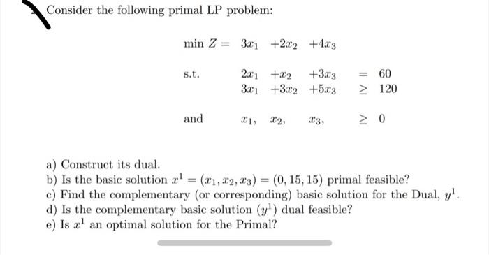 Solved Consider the following primal LP problem: min z = 3x1 | Chegg.com