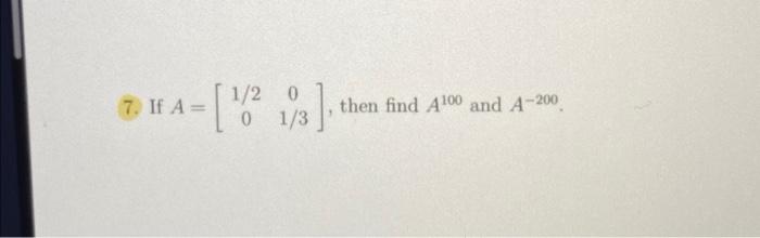 Solved 7. If A=[1/2001/3], then find A100 and A−200 | Chegg.com