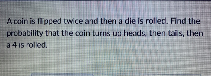 Solved A coin is flipped twice and then a die is rolled. | Chegg.com
